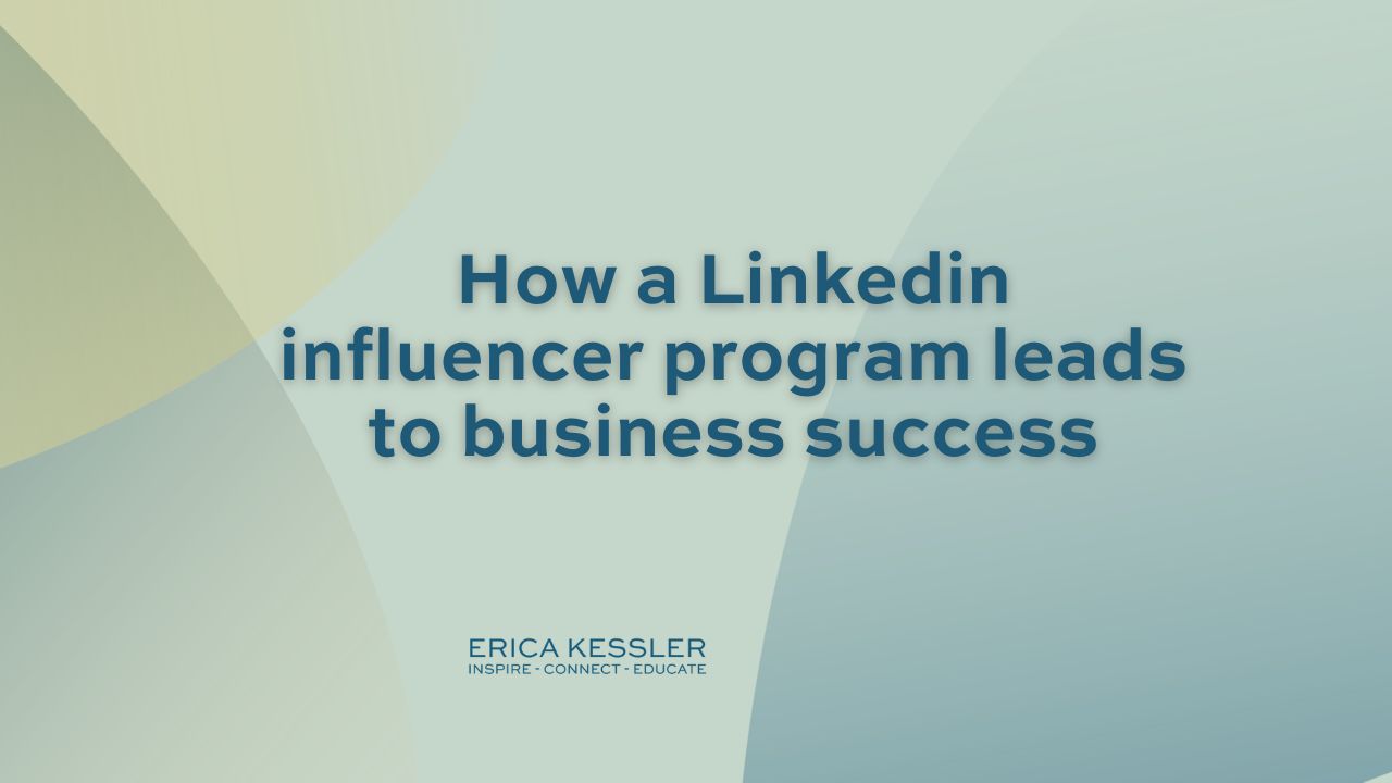 How a Linkedin influencer program leads to business success - Erica Kessler